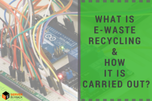 What is E-Waste Recycling and How It Is Carried Out? | ServerBuyback Blog